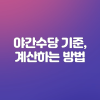 야간수당 기준 야간수당 시간 및 계산하는 방법 네이버 블로그